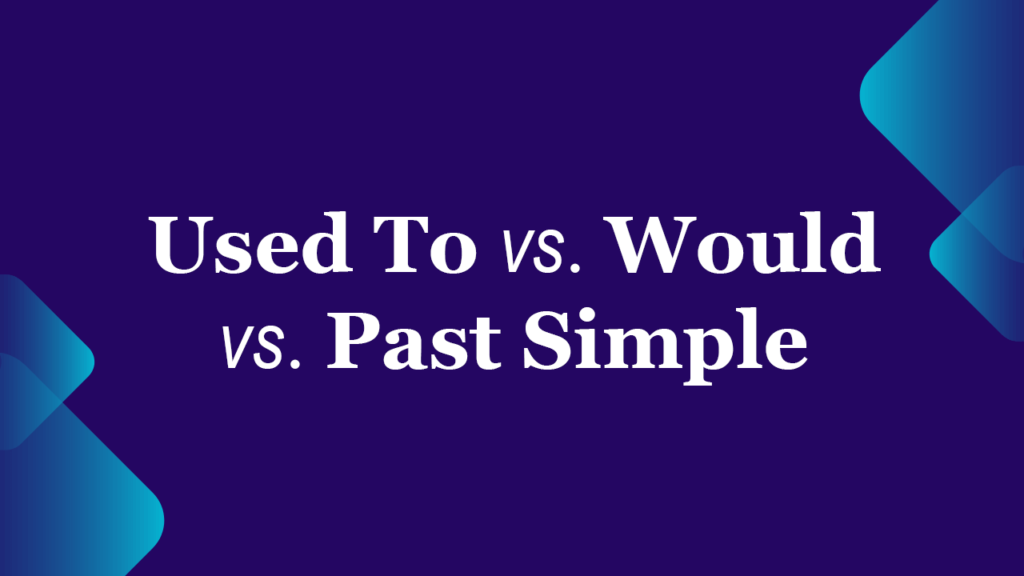 Used To vs. Would vs. Past Simple | Differences & Examples